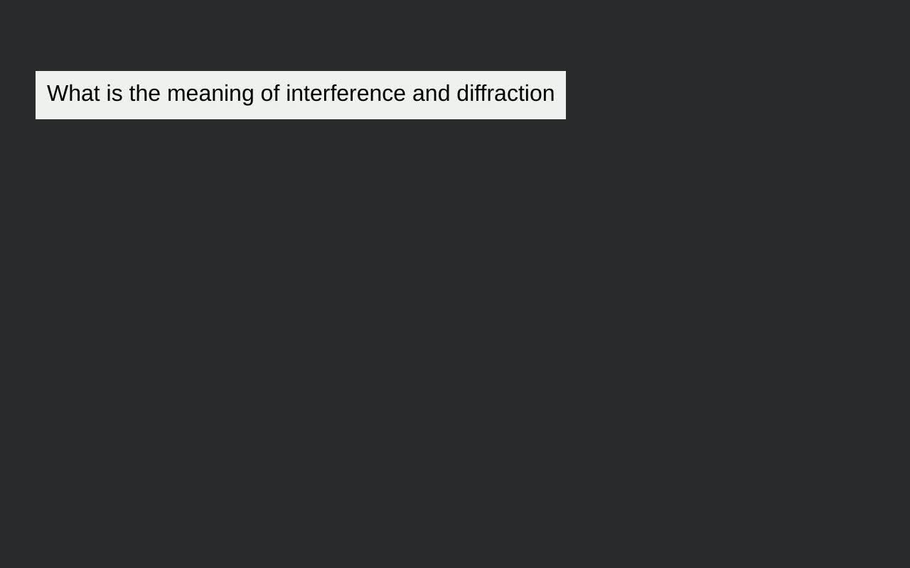 What is the meaning of interference and diffraction | Filo