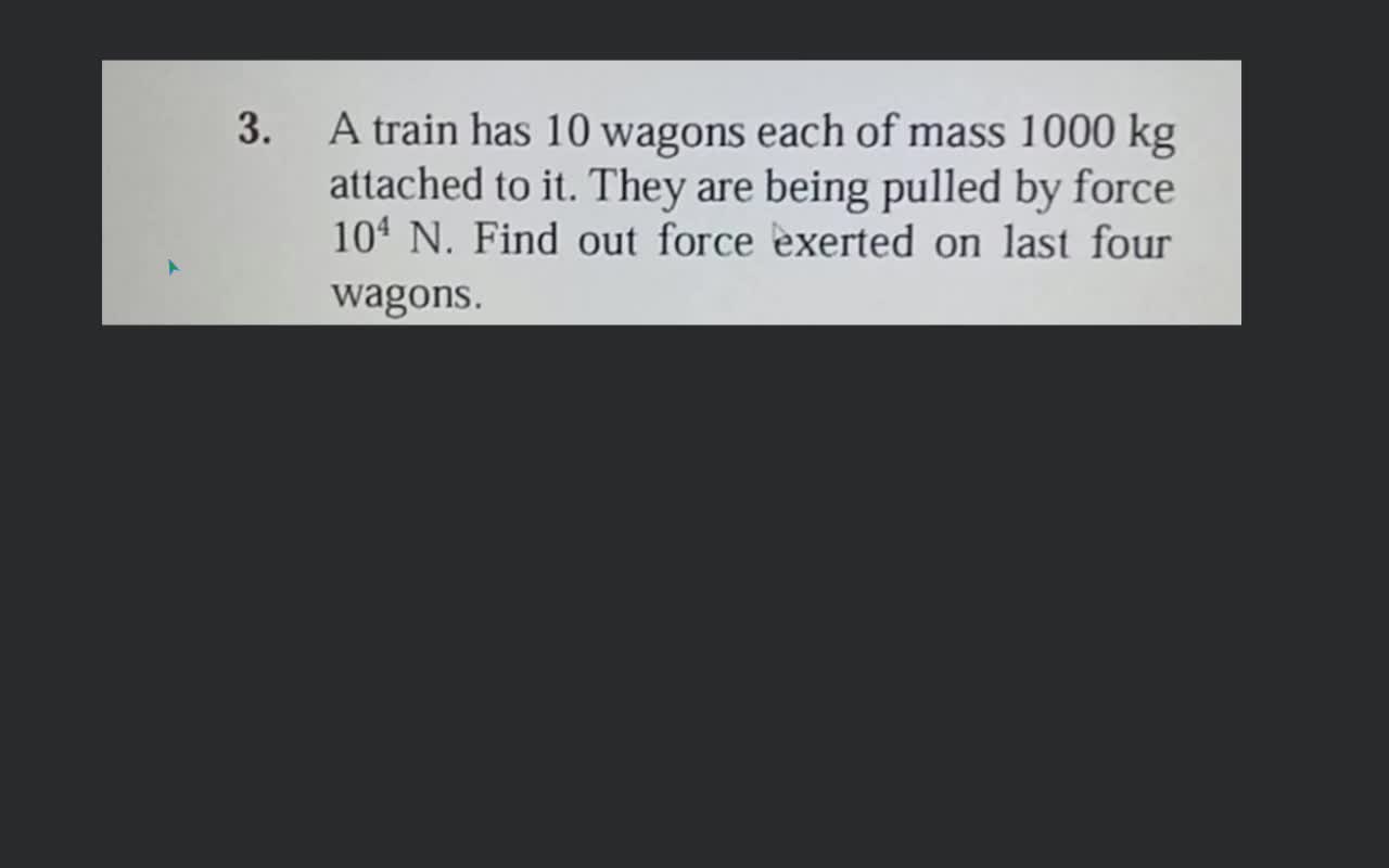 3. A train has 10 wagons each of mass 1000 kg attached to it. They are be..