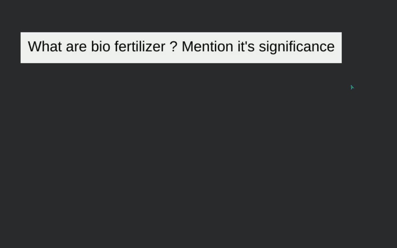 What are bio fertilizer ? Mention it's significance | Filo