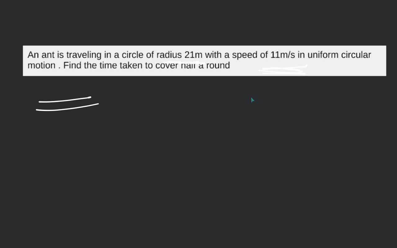 An ant is traveling in a circle of radius 21m with a speed of 11m/s in un..