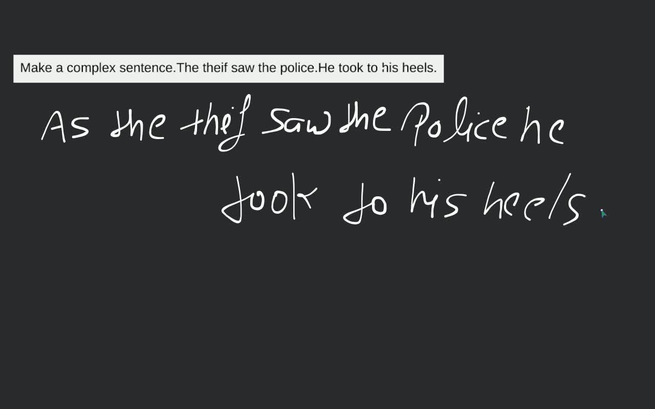 Make a complex sentence.The theif saw the police.He took to his heels...