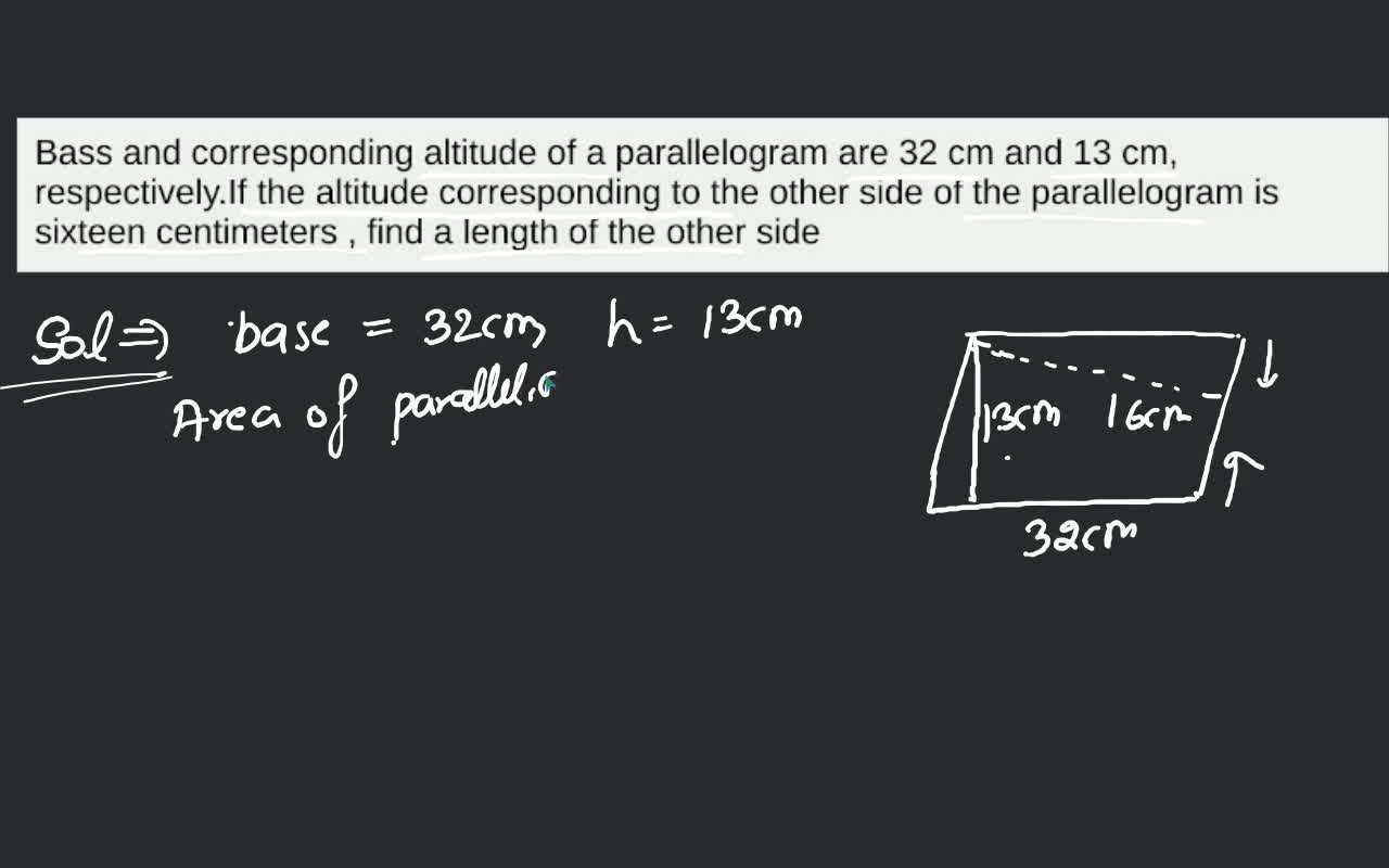 Bass and corresponding altitude of a parallelogram are 32 cm and 13 cm, r..