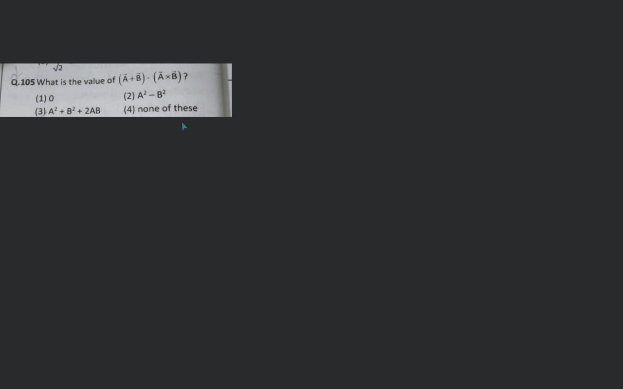√2 Q.105 What is the value of (A+B). (AxB)? (1)0 (3) A² + B² + 2AB (2) A²..